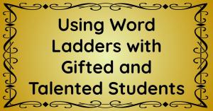 Using Word Ladders with Gifted and Talented Students – Enhancing Enrichment