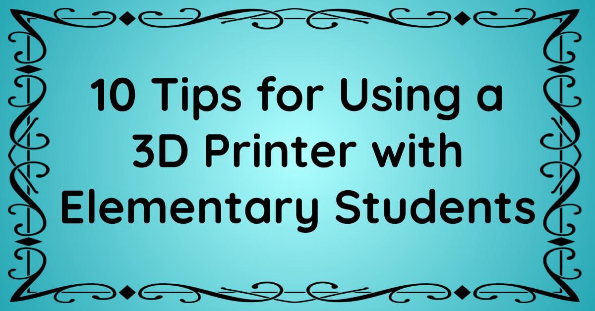 10 Tips for Using a 3D Printer with Elementary Students – Enhancing ...